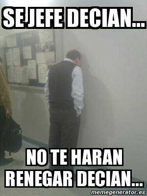 Meme Personalizado - se jefe decian... no te haran renegar decian ...