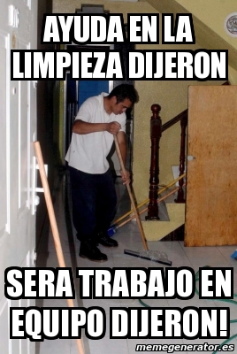 Meme Personalizado - ayuda en la limpieza dijeron sera trabajo en ...