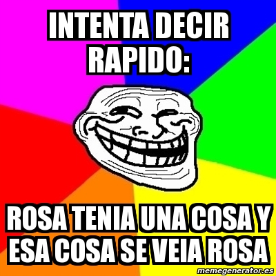 Meme Troll - intenta decir rapido: rosa tenia una cosa y esa cosa se ...