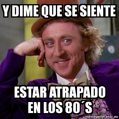 Meme Willy Wonka - Y DIME QUE SE SIENTE ESTAR ATRAPADO EN LOS 80Â´S ...