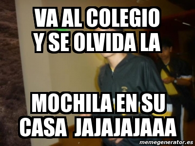 Meme Personalizado - Va Al Colegio Y Se Olvida la mochila en su casa ...