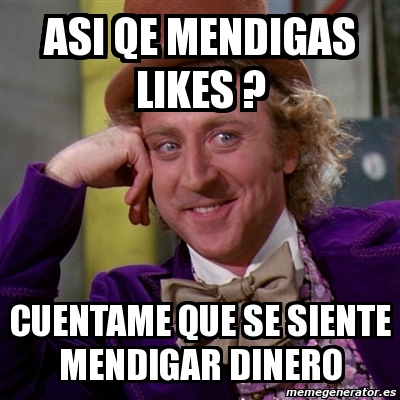 Meme Willy Wonka - asi qe mendigas likes ? cuentame que se siente ...