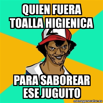 Meme Ash Pedreiro - quien fuera toalla higienica para saborear ese ...