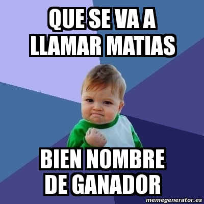 Meme Bebe Exitoso - QUE SE VA A LLAMAR MATIAS BIEN NOMBRE DE GANADOR ...