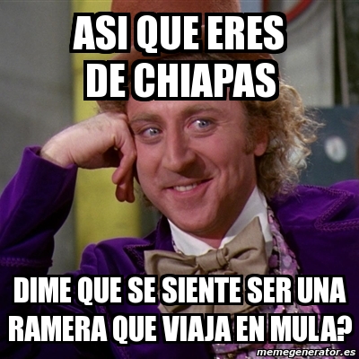 Meme Willy Wonka - asi que eres de chiapas DIME QUE SE SIENTE SER UNA ...