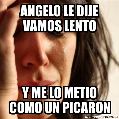 Meme Problems - ANGELO LE DIJE VAMOS LENTO Y ME LO METIO COMO UN ...