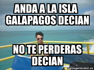 Meme Personalizado - anda a la isla galapagos decian no te perderas ...