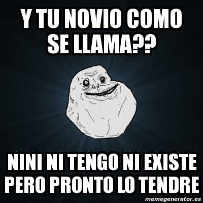 Meme Forever Alone - y tu novio como se llama?? nini ni tengo ni existe ...