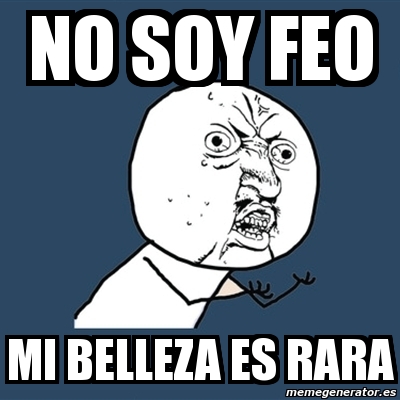 Meme Y U No - no soy feo mi belleza es rara - 72893