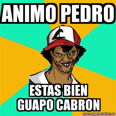 Meme Ash Pedreiro - animo pedro estas bien guapo cabron - 74166