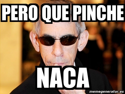 Meme Personalizado - pero que pinche Naca - 74416