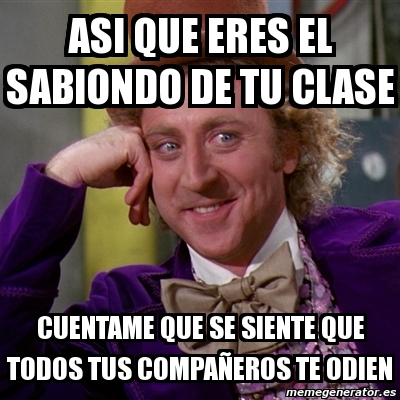Meme Willy Wonka - ASI QUE ERES EL SABIONDO DE TU CLASE CUENTAME QUE SE ...