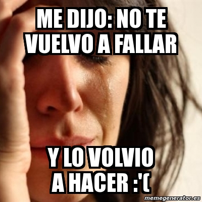 Meme Problems - me dijo: no te vuelvo a fallar y lo volvio a hacer ...