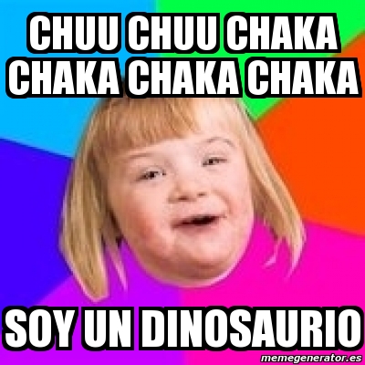 Meme Retard Girl - chuu chuu chaka chaka chaka chaka soy un dinosaurio ...