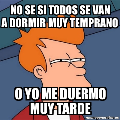 Meme Futurama Fry - No se si todos se van a dormir muy temprano o yo me ...