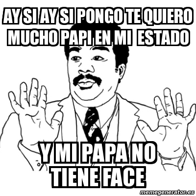 Meme Ay Si - ay si ay si pongo te quiero mucho papi en mi estado y mi ...