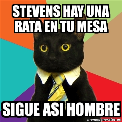 Meme Business Cat - Stevens hay una rata en tu mesa sigue asi hombre ...