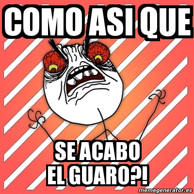 Meme I Hate - como asi que se acabo el guaro?! - 79950