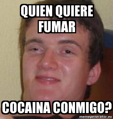 Meme Personalizado - quien quiere fumar cocaina conmigo? - 700730