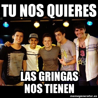 Meme Personalizado - tu nos quieres las gringas nos tienen - 700856