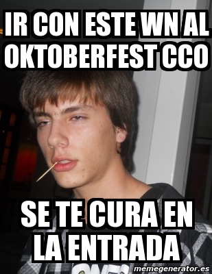 Meme Personalizado - ir con este wn al oktoberfest cco se te cura en la ...
