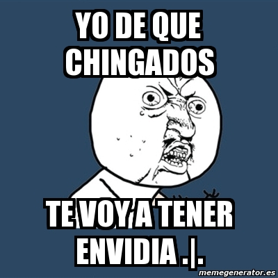 Meme Y U No - Yo de que chingados te voy a tener envidia .|. - 705966