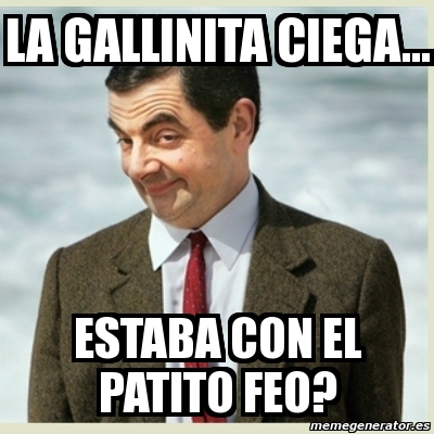 Meme Mr Bean - lA GALLINITA CIEGA... eSTABA CON EL PATITO FEO? - 706288