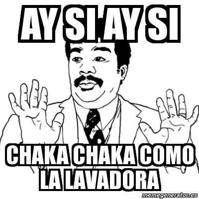 Meme Ay Si - ay si ay si chaka chaka como la lavadora - 706395