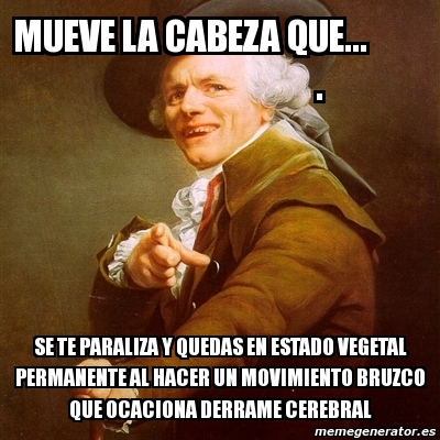 Meme Joseph Ducreux - mueve la cabeza que... . se te paraliza y quedas ...