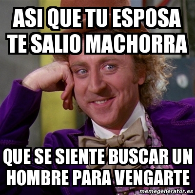 Meme Willy Wonka - asi que tu esposa te salio machorra que se siente ...
