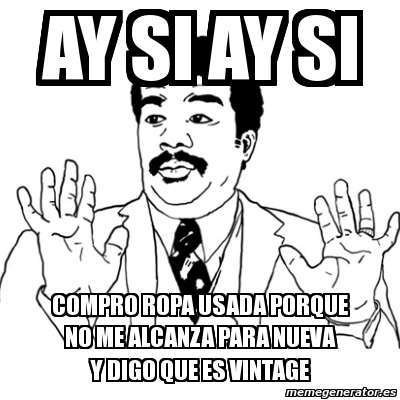 Meme Ay Si - ay si ay si compro ropa usada porque no me alcanza para ...