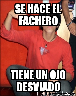 Meme Personalizado - Se hace el fachero tiene un ojo desviado - 709607
