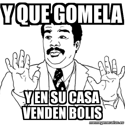 Meme Ay Si - y QUE GOMELA Y EN SU CASA VENDEN BOLIS - 709673