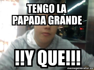 Meme Personalizado - tengo la papada grande !!y que!!! - 710159