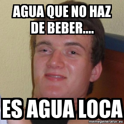 Meme Stoner Stanley - agua que no haz de beber.... es agua loca - 713756
