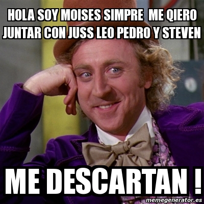 Meme Willy Wonka - Hola soy moises simpre me qiero juntar con juss leo ...