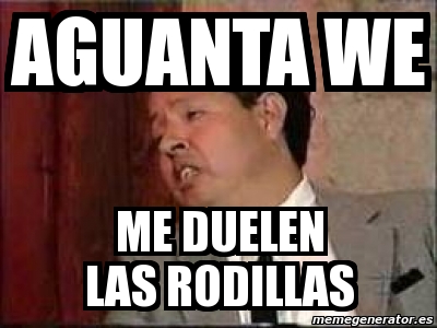 Meme Personalizado - AGUANTA WE me duelen las rodillas - 715759
