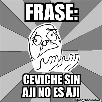 Meme Whyyy - frase: ceviche sin aji no es aji - 717058
