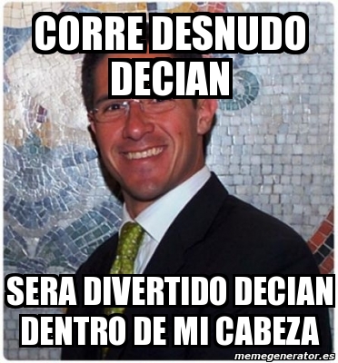 Meme Personalizado - Corre desnudo decian Sera divertido decian dentro ...