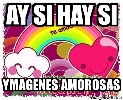 Meme Personalizado - ay si hay si ymagenes amorosas - 718923