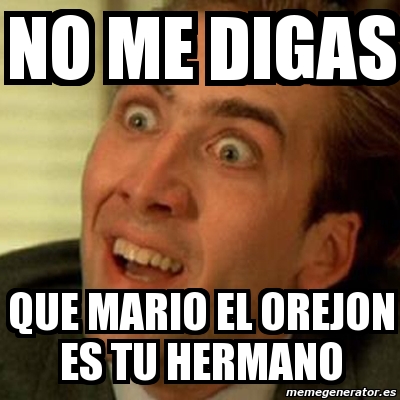 Meme No me digas - no me digas que mario el orejon es tu hermano - 721749