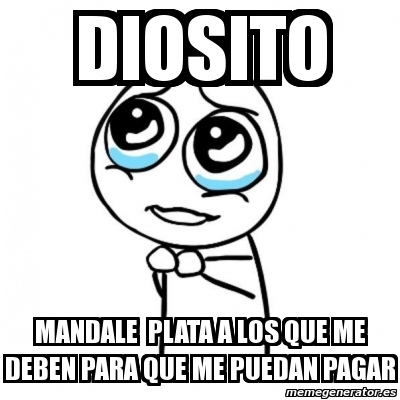 Meme Por favor - DIOSITO MANDALE PLATA A LOS QUE ME DEBEN PARA QUE ME ...
