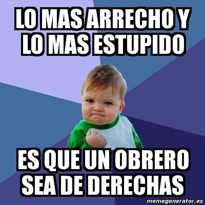 Meme Bebe Exitoso - Lo mas arrecho y lo mas estupido es que un obrero ...