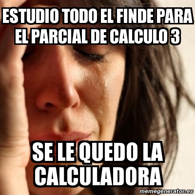 Meme Problems - ESTUDIO TODO EL FINDE PARA EL PARCIAL DE CALCULO 3 SE ...