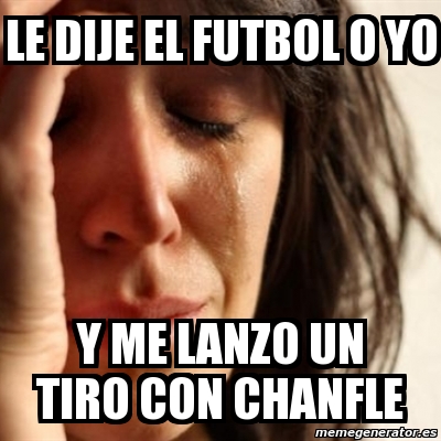 Meme Problems - le dije el futbol o yo y me lanzo un tiro con chanfle ...