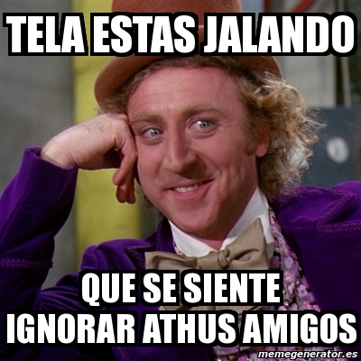 Meme Willy Wonka - tela estas jalando que se siente ignorar athus ...