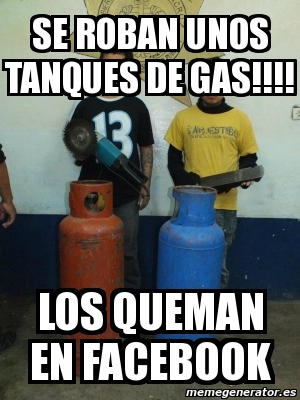 Meme Personalizado - se roban unos tanques de gas!!!! los queman en ...