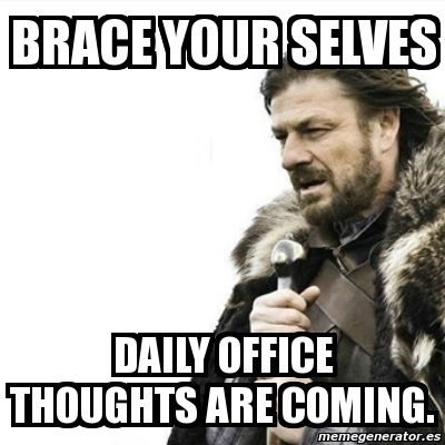 Meme Prepare Yourself - BRACE YOUR SELVES DAILY OFFICE THOUGHTS ARE ...