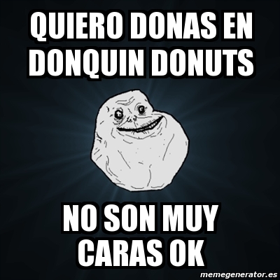 Meme Forever Alone - quiero donas en donquin donuts no son muy caras ok ...