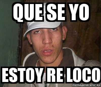 Meme Personalizado - Que se yo estoy re loco - 735061